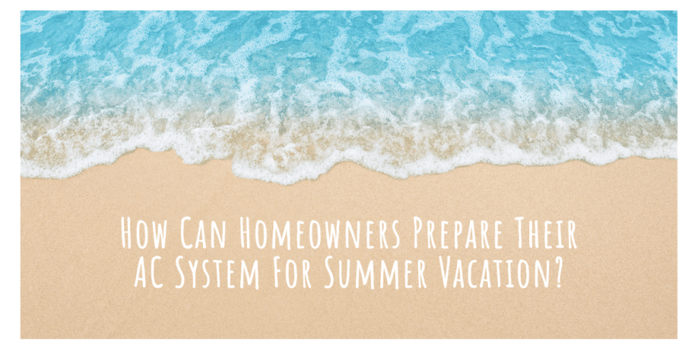 How Can Homeowners Prepare Their AC System For A Summer Vacation? | Blog